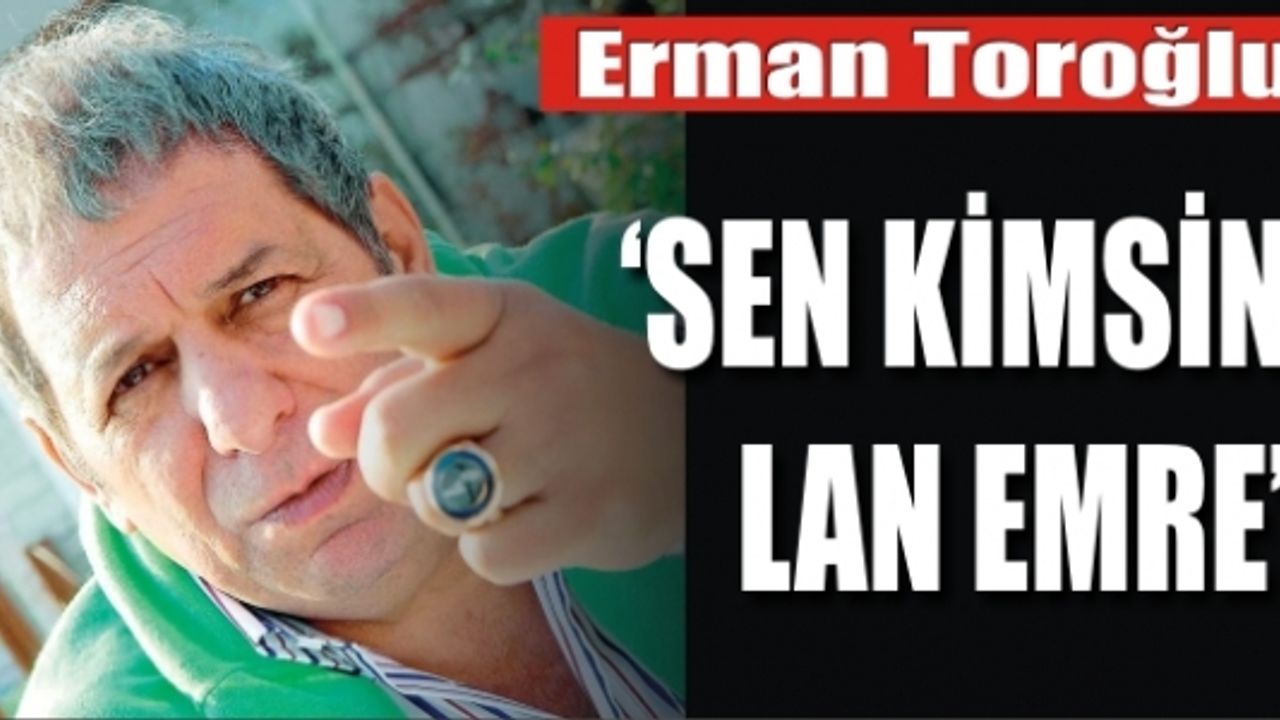 Toroğlu: 'Sen kimsin Lan Emre !' - İstanbul Times - Anında Haberin Merkezi